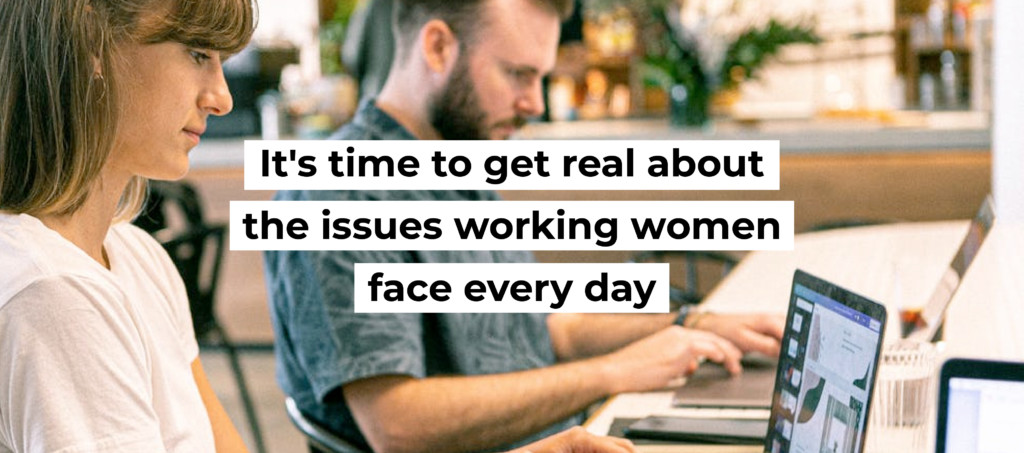 It's time to get real about the issues working women face every day ...